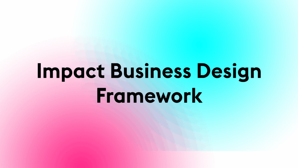 Impact Business Design Framework – Shape the Future